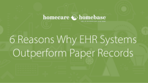 5 Reasons Why EHR Systems Outperform Paper Records - Homecare Homebase